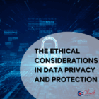 The Ethical Considerations in Data Privacy and Protection